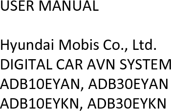 HYUNDAI MOBIS ADB10EYAN DIGITAL CAR AVN SYSTEM User Manual